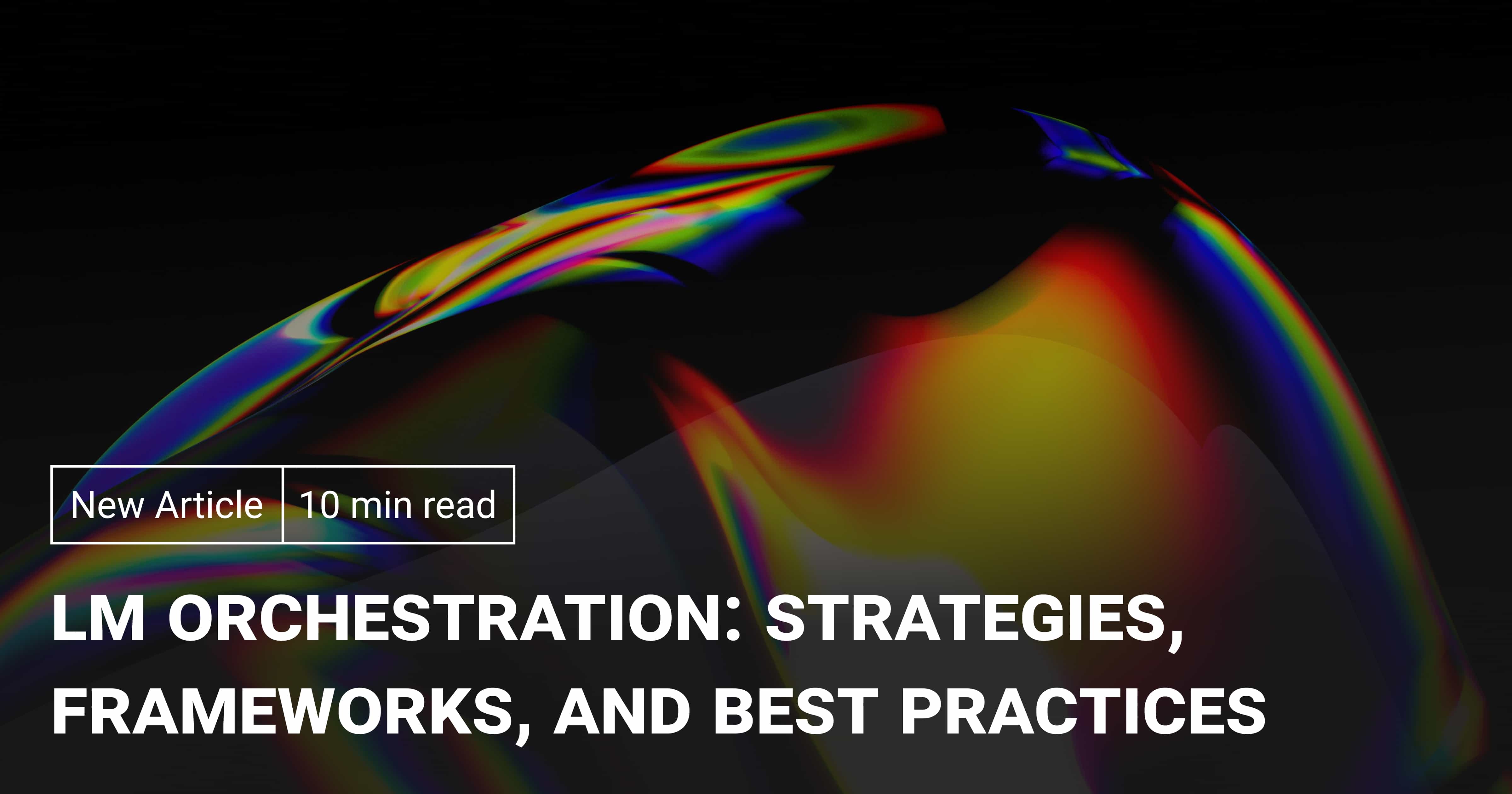 LLM Orchestration: Strategies, Frameworks, and Best Practices in 2025 ...